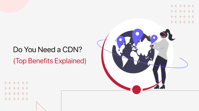 Do You Need a CDN? (Top 9 CDN Benefits Explained)