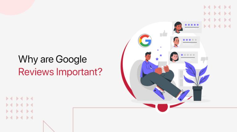 Why are Google Reviews Important? 7 Staggering Benefits